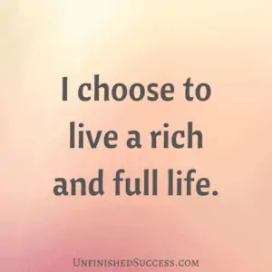 I choose to live a rich and full life - Unfinished Success