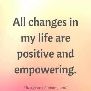 All changes in my life are positive and empowering - Unfinished Success