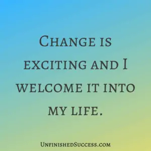 Change is exciting and I welcome it into my life - Unfinished Success