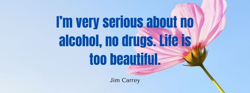 I’m very serious about no alcohol, no drugs. Life is too beautiful ...